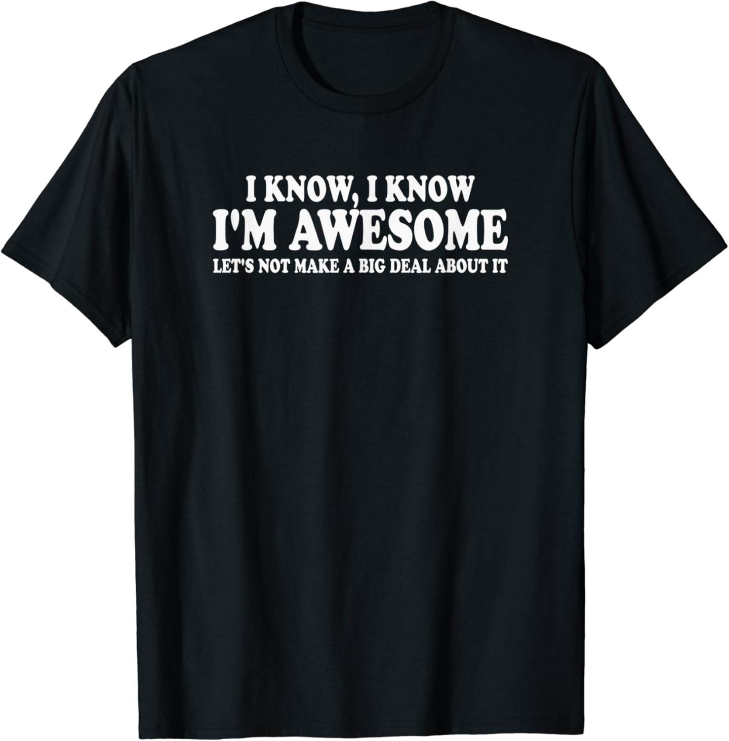 I Know I m Awesome Let s Not Make A Big Deal About It T Shirt Amazon i-know-i-m-awesome-let-s-not-make-a-big-deal-about-it-t-shirt-amazon